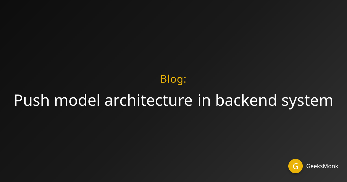 Push model architecture in backend system